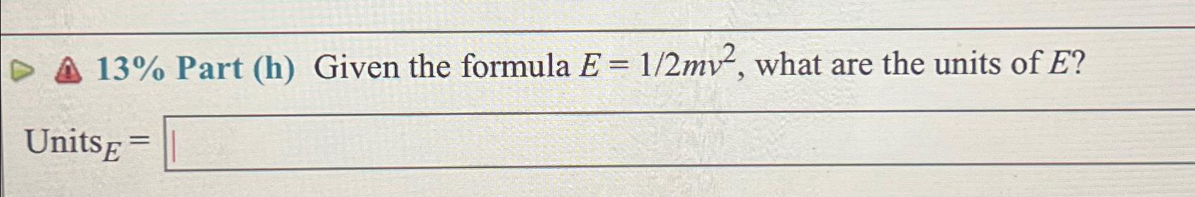 Solved 13% ﻿Part (h) ﻿Given the formula E=12mv2, ﻿what are | Chegg.com