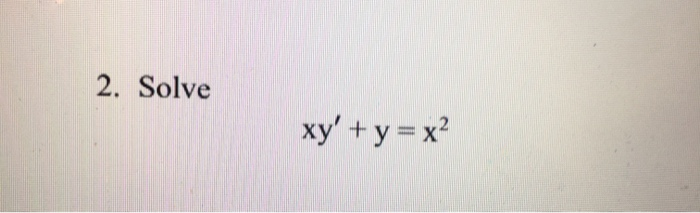 Solved 2. Solve xy' + y = x2 | Chegg.com