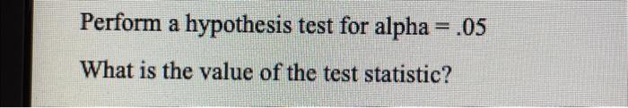 Perform a hypothesis test for alpha =.05 What is the | Chegg.com