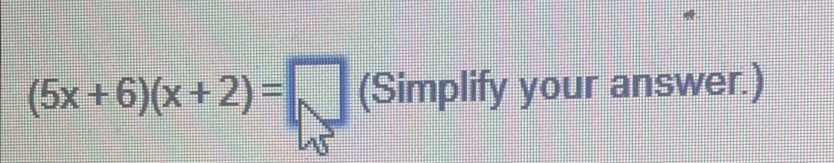 Solved (5x+6)(x+2)=(Simplify your answer.) | Chegg.com
