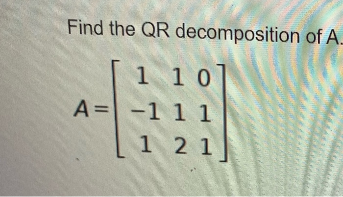 Solved Find the QR decomposition of A. [ 1 101 A=-111 [1 21 | Chegg.com