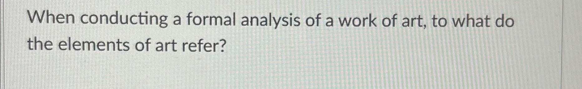 Solved When conducting a formal analysis of a work of art, | Chegg.com