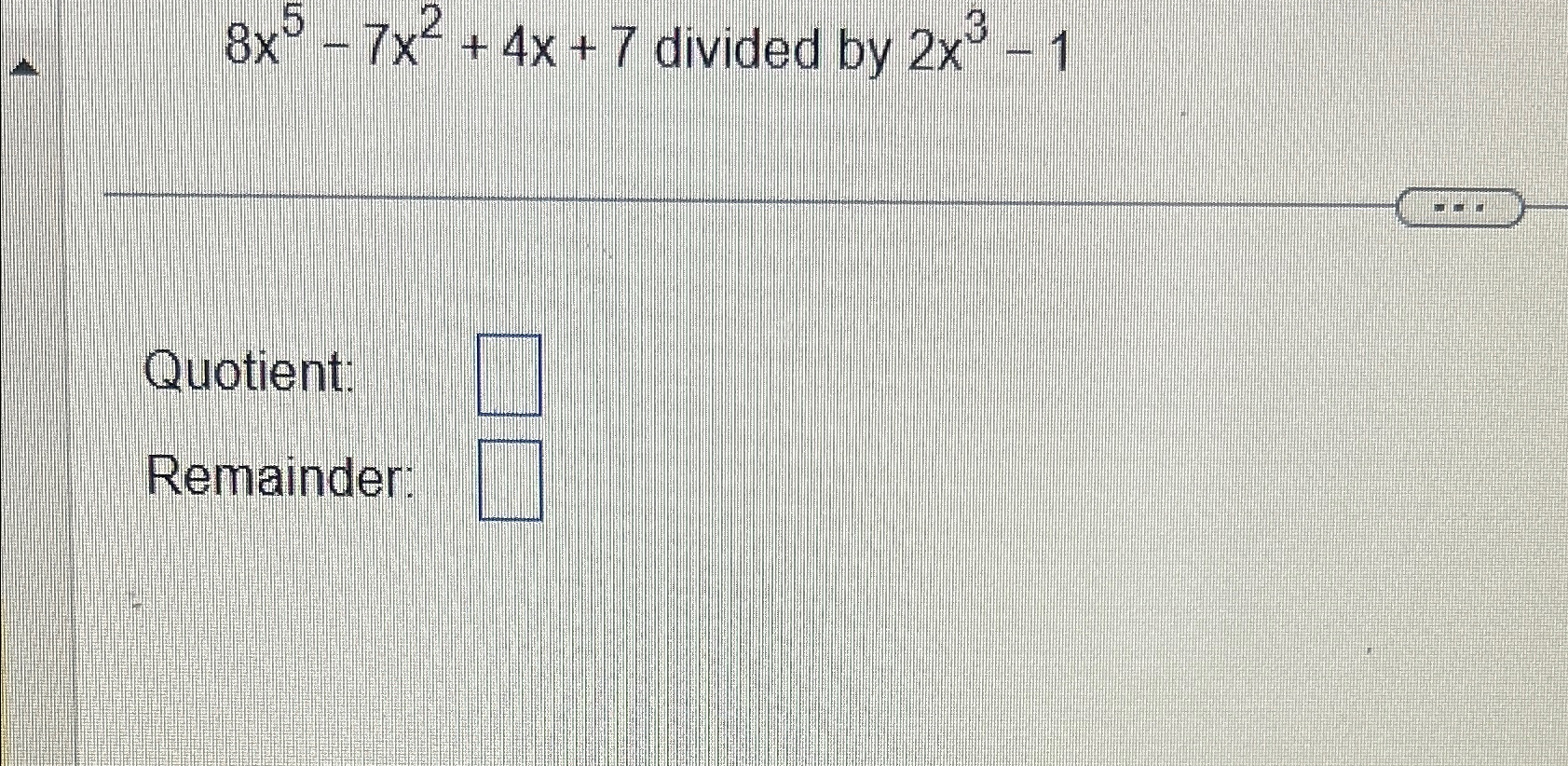 Solved 8x5-7x2+4x+7 ﻿divided by 2x3-1Quotient:Remainder: | Chegg.com