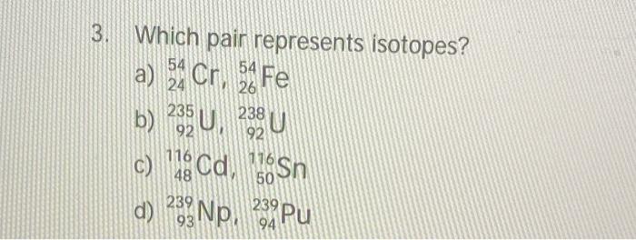 Solved 3. Which pair represents isotopes? a) Cr, 58 Fe b) | Chegg.com