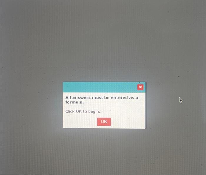 Solved All answers must be entered as a formula. Click OK to | Chegg.com