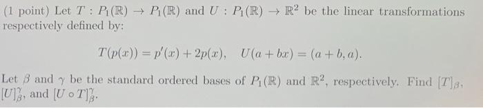 Solved (1 point) Let T:P1(R)→P1(R) and U:P1(R)→R2 be the | Chegg.com