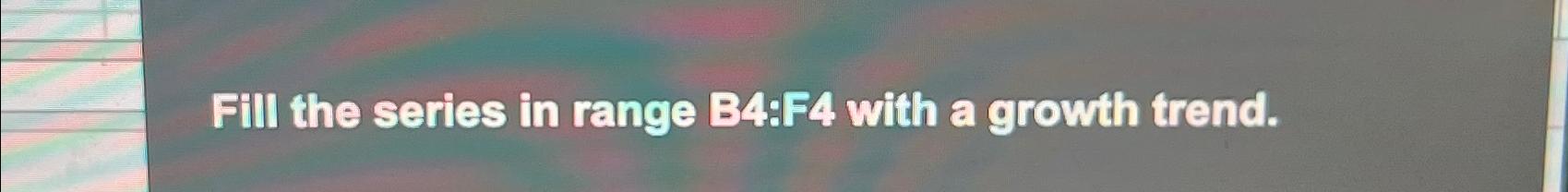 Solved Fill The Series In Range B4 F4 ﻿with A Growth Trend