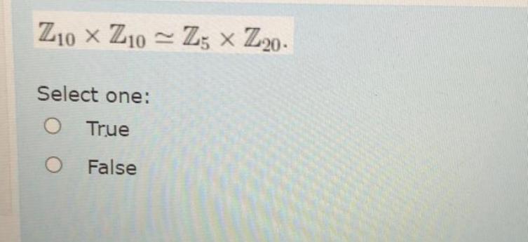 Solved Z10×Z10≃Z5×Z20Select one:TrueFalse | Chegg.com