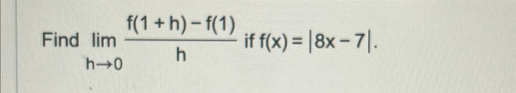Solved Find limh→0f(1+h)-f(1)h ﻿if f(x)=|8x-7| | Chegg.com