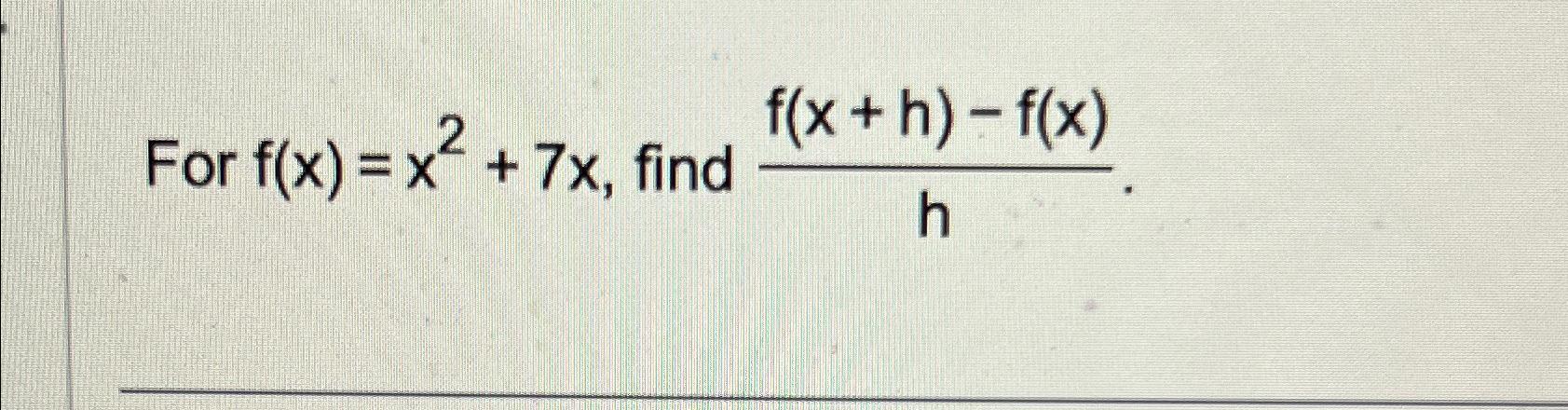 Solved For f(x)=x2+7x, ﻿find f(x+h)-f(x)h | Chegg.com