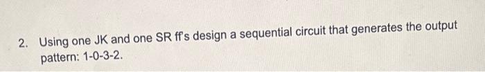 Solved 2. Using one JK and one SR ff's design a sequential | Chegg.com