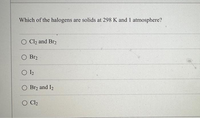Solved Which of the halogens are solids at 298 K and 1 | Chegg.com