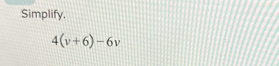 Solved Simplify.4(v+6)-6v | Chegg.com