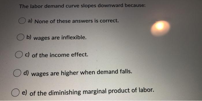 Solved The labor demand curve slopes downward because: a) | Chegg.com