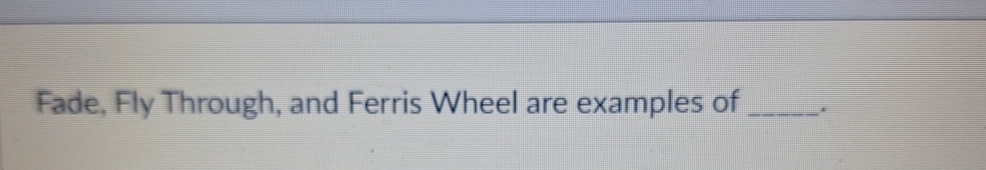 Solved Fade, Fly Through, and Ferris Wheel are examples of | Chegg.com