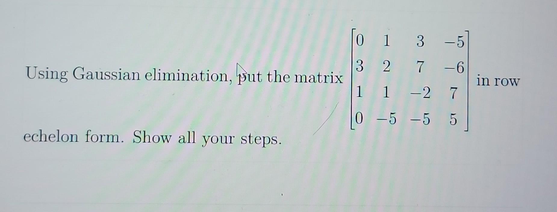 Solved Using Gaussian elimination, put the matrix | Chegg.com