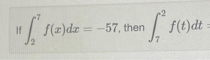 Solved 2 [² f(t)dt 7 7 If [ f(x)dx = -57, then | Chegg.com