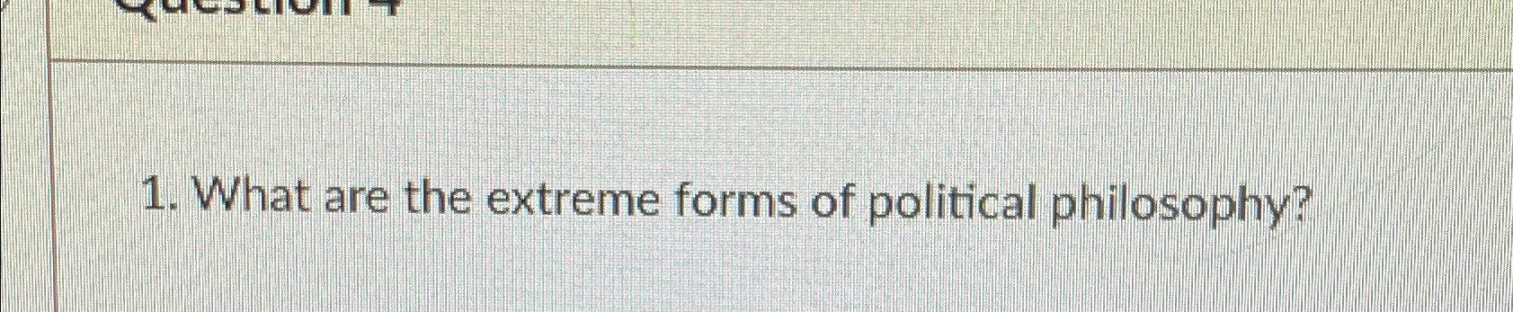 Solved What are the extreme forms of political philosophy? | Chegg.com
