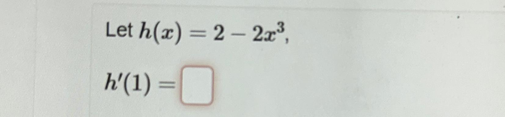 Solved Let h(x)=2-2x3,h'(1)= | Chegg.com