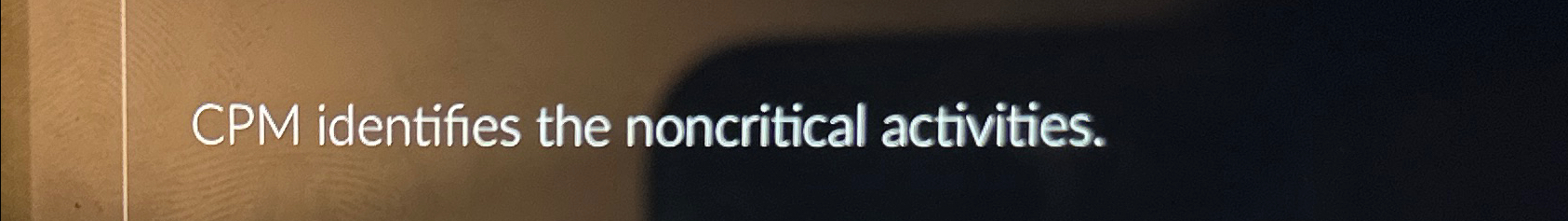 Solved CPM identifies the noncritical activities. | Chegg.com