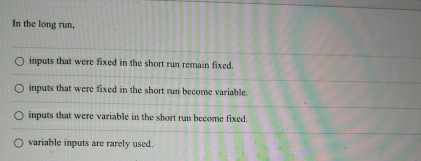 Solved In the long run,inputs that were fixed in the short | Chegg.com