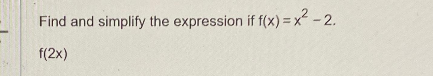 Solved Find and simplify the expression if f(x)=x2-2.f(2x) | Chegg.com