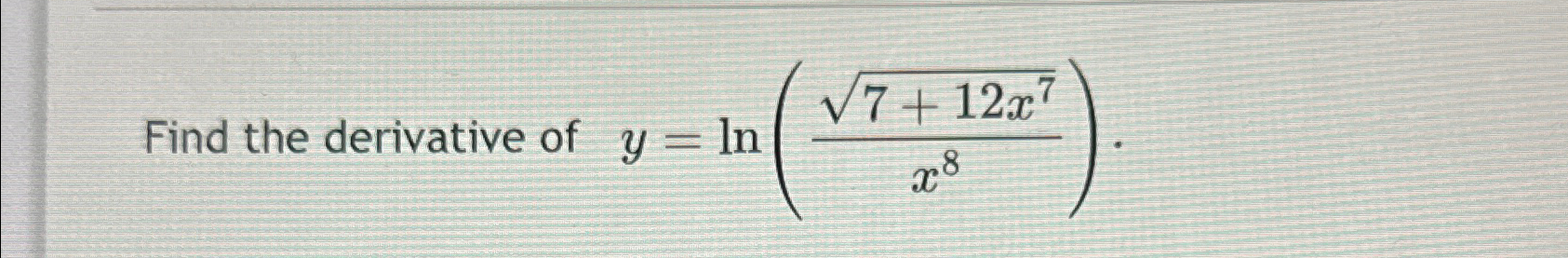 Solved Find the derivative of y=ln(7+12x72x8) | Chegg.com