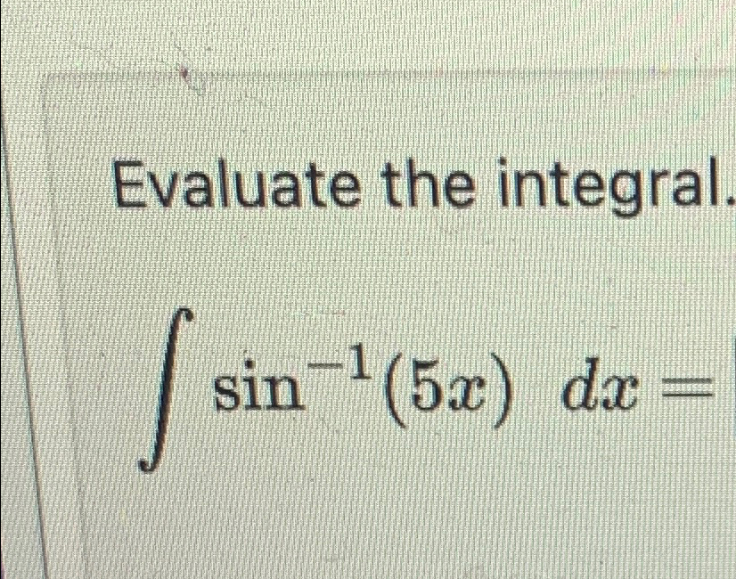 Solved Evaluate the integral.∫﻿﻿sin-1(5x)dx= | Chegg.com