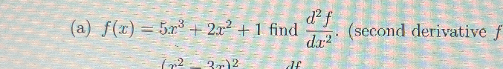 Solved (a) f(x)=5x3+2x2+1 ﻿find d2fdx2 (second derivative | Chegg.com
