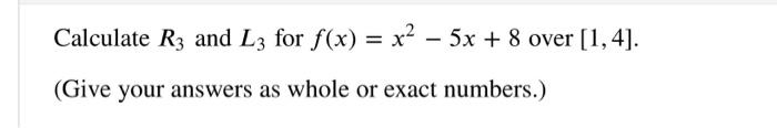 Solved Calculate R3 and L3 for f(x)=x2−5x+8 over [1,4]. | Chegg.com