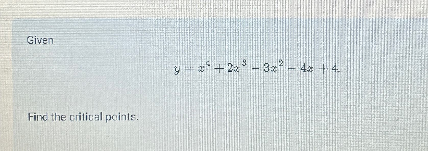 Solved Giveny=x4+2x3-3x2-4x+4Find the critical points. | Chegg.com
