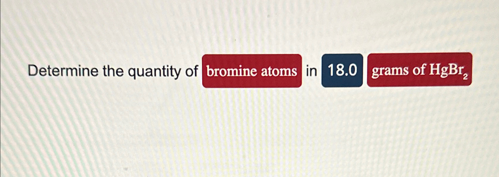 Solved Determine the quantity of bromine atoms in 18.0 | Chegg.com