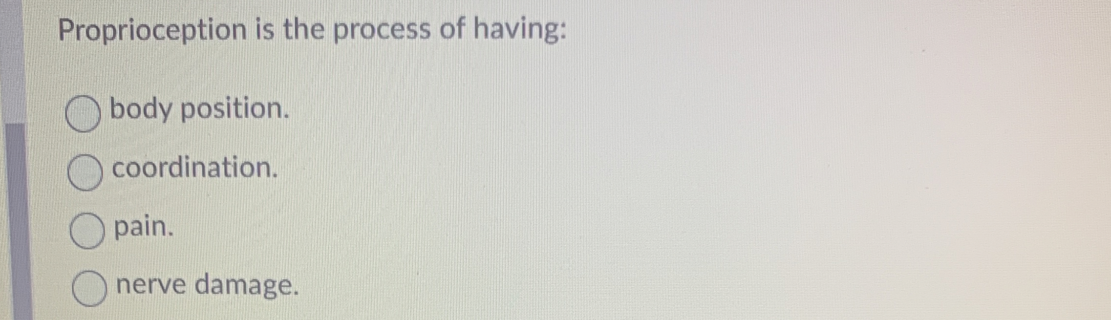 Solved Proprioception is the process of having:body | Chegg.com