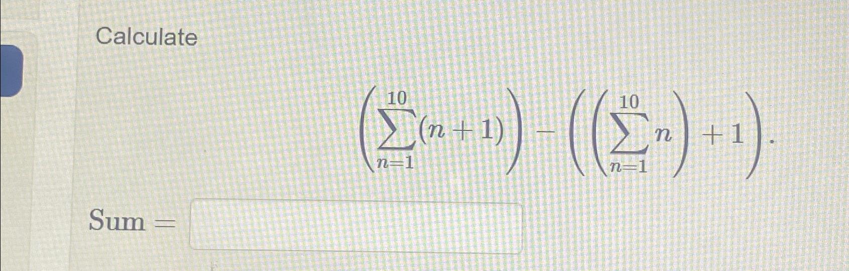 Solved Calculate(∑n=110(n+1))-((∑n=110n)+1)Sum = | Chegg.com
