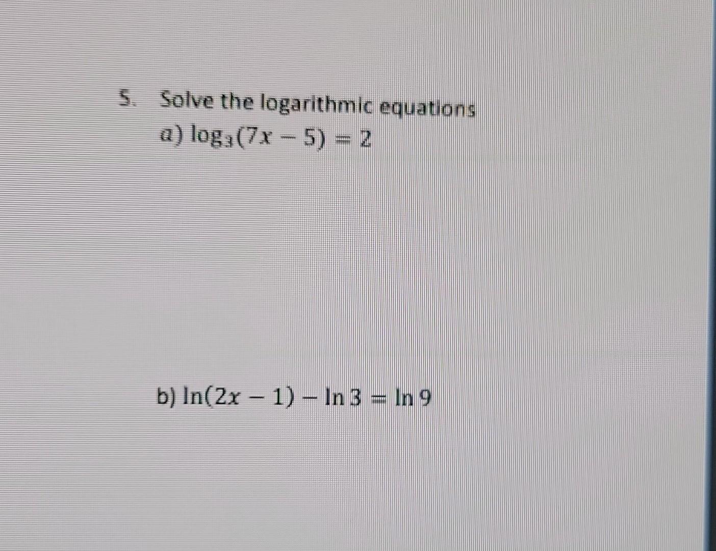Solved 5. Solve the logarithmic equations a) log3(7x−5)=2 b) | Chegg.com