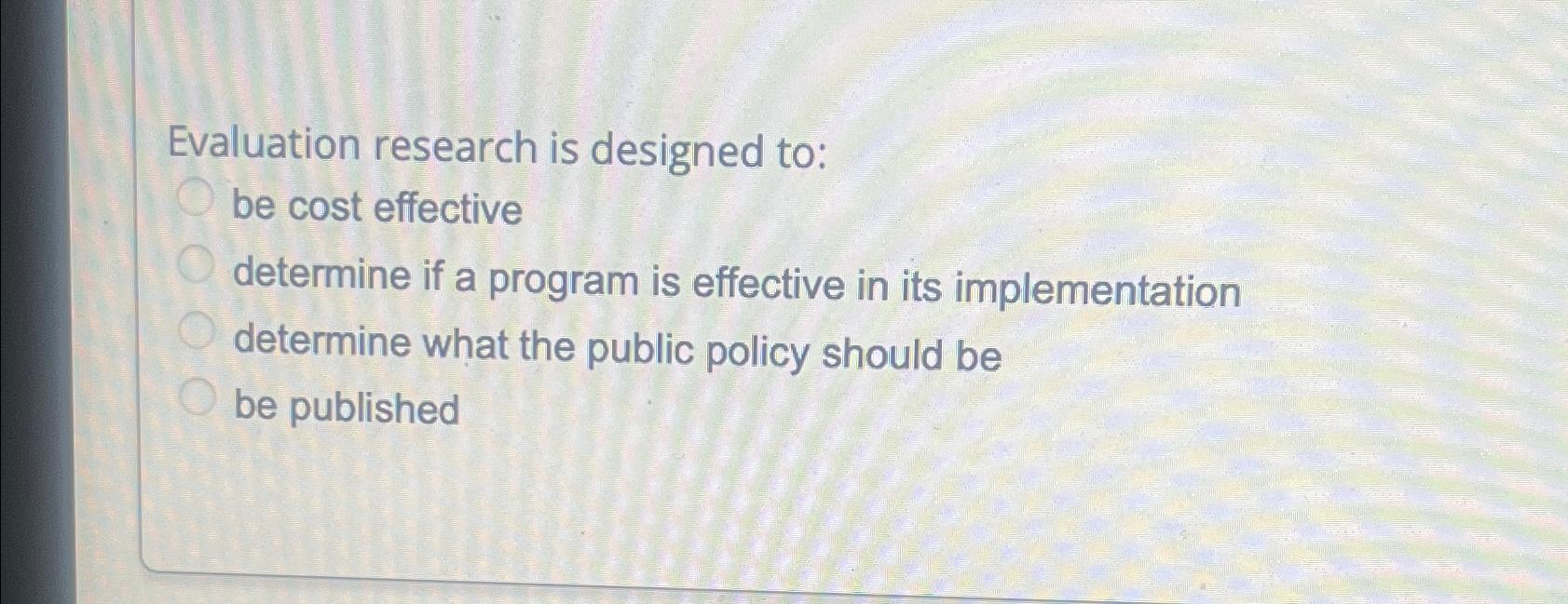 Solved Evaluation research is designed to:be cost | Chegg.com