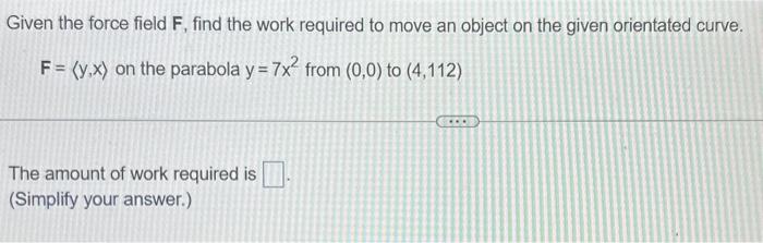 Solved Given the force field F, find the work required to | Chegg.com