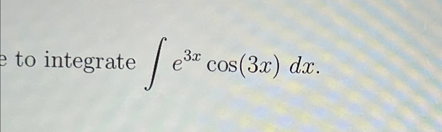 Solved to integrate ∫﻿﻿e3xcos(3x)dx. | Chegg.com
