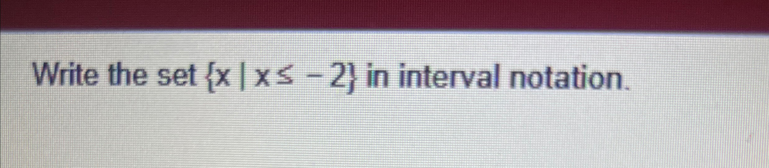 Solved Write the set {x|x≤-2} ﻿in interval notation. | Chegg.com