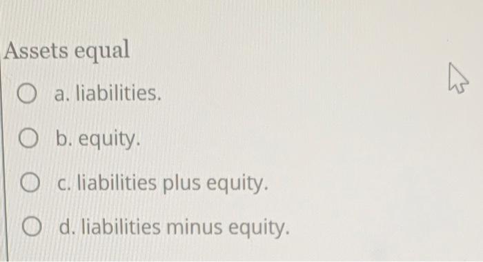 Solved Assets equal O a. liabilities. O b. equity. O c. | Chegg.com