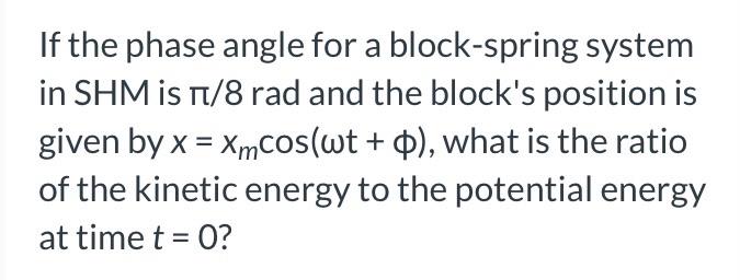 Solved If the phase angle for a block-spring system in SHM | Chegg.com