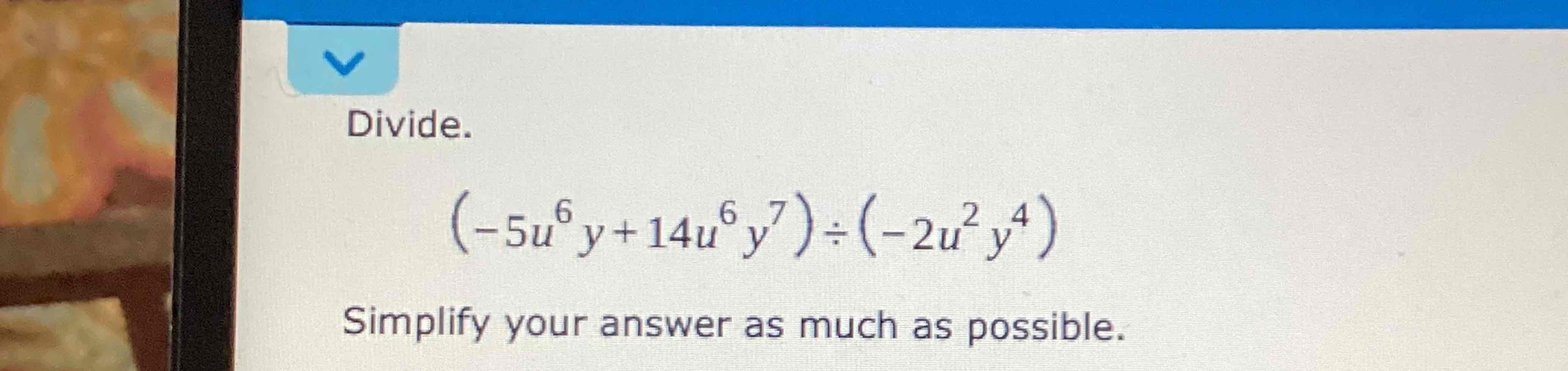 Solved Divide.(-5u6y+14u6y7)÷(-2u2y4)Simplify your answer as | Chegg.com