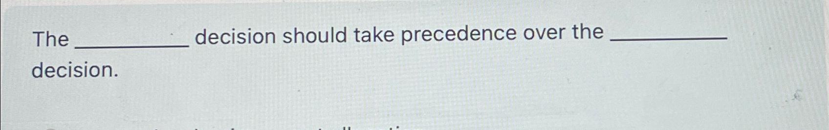 Solved The decision should take precedence over the | Chegg.com