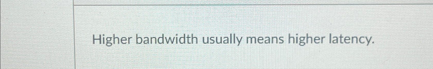 Solved Higher bandwidth usually means higher latency. | Chegg.com