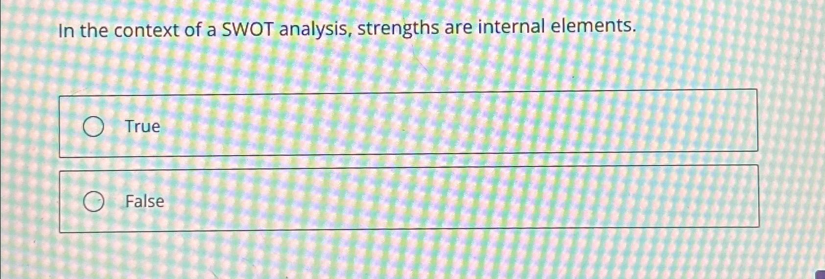 Solved In the context of a SWOT analysis, strengths are | Chegg.com