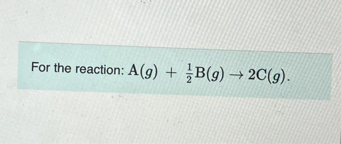 Solved A(g)+21 B(g)→2C(g)Determine the expression for the | Chegg.com