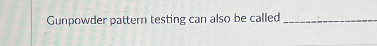 Solved Gunpowder pattern testing can also be called | Chegg.com