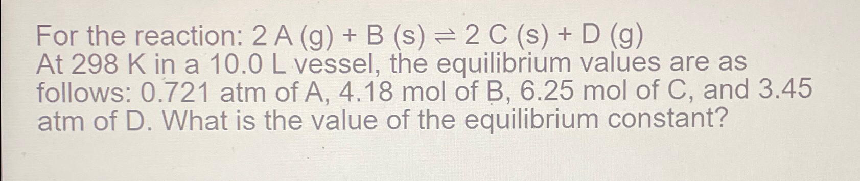 Solved For the reaction: 2A(g)+B(s)⇌2C(s)+D(g) ﻿At 298K ﻿in | Chegg.com
