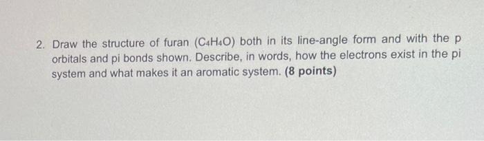 Solved 2. Draw the structure of furan (C4H4O) both in its | Chegg.com