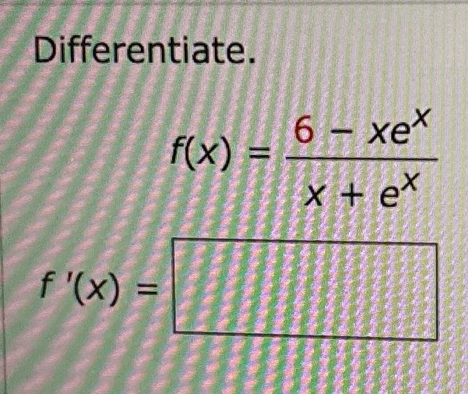 Solved Differentiate. f'(x) = f(x) =( 6 − xex )/(x + ex) | Chegg.com